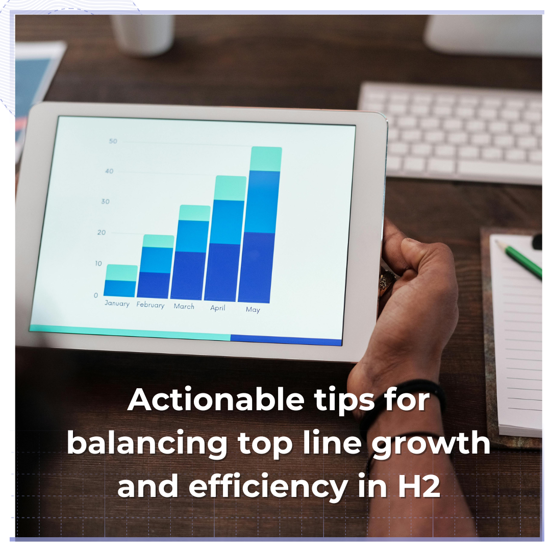 Actionable tips for balancing top line growth and efficiency in H2 ...