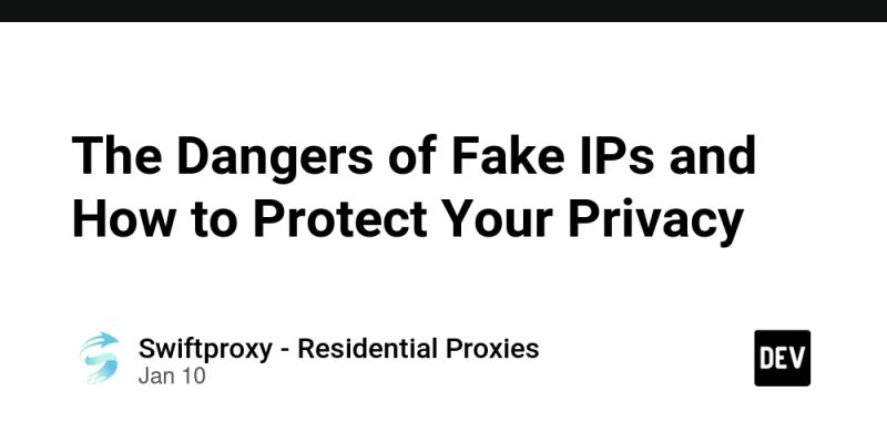 The Dangers of Fake IPs and How to Protect Your Privacy - prodSens.live