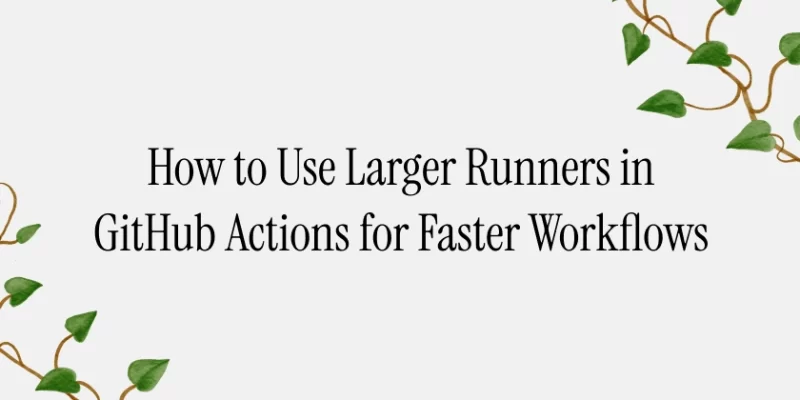 How to Use Larger Runners in GitHub Actions for Faster Workflows ...
